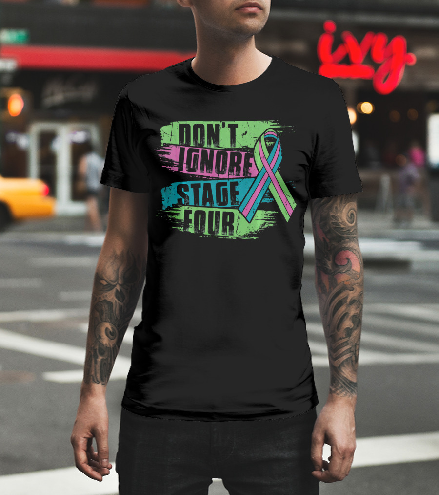 Don't Ignore Stage Four Metastatic Breast Cancer T-Shirt