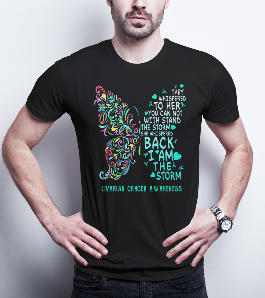 Ovarian Cancer Awareness Butterfly They Whispered To Her You Can Not Withstand The Storm She Whispered Back I Am The Storm T-Shirt
