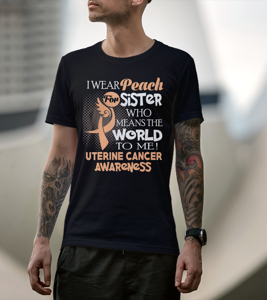 I Wear Peach For Sister Who Means The World To Me Uterine Cancer Awareness T-Shirt