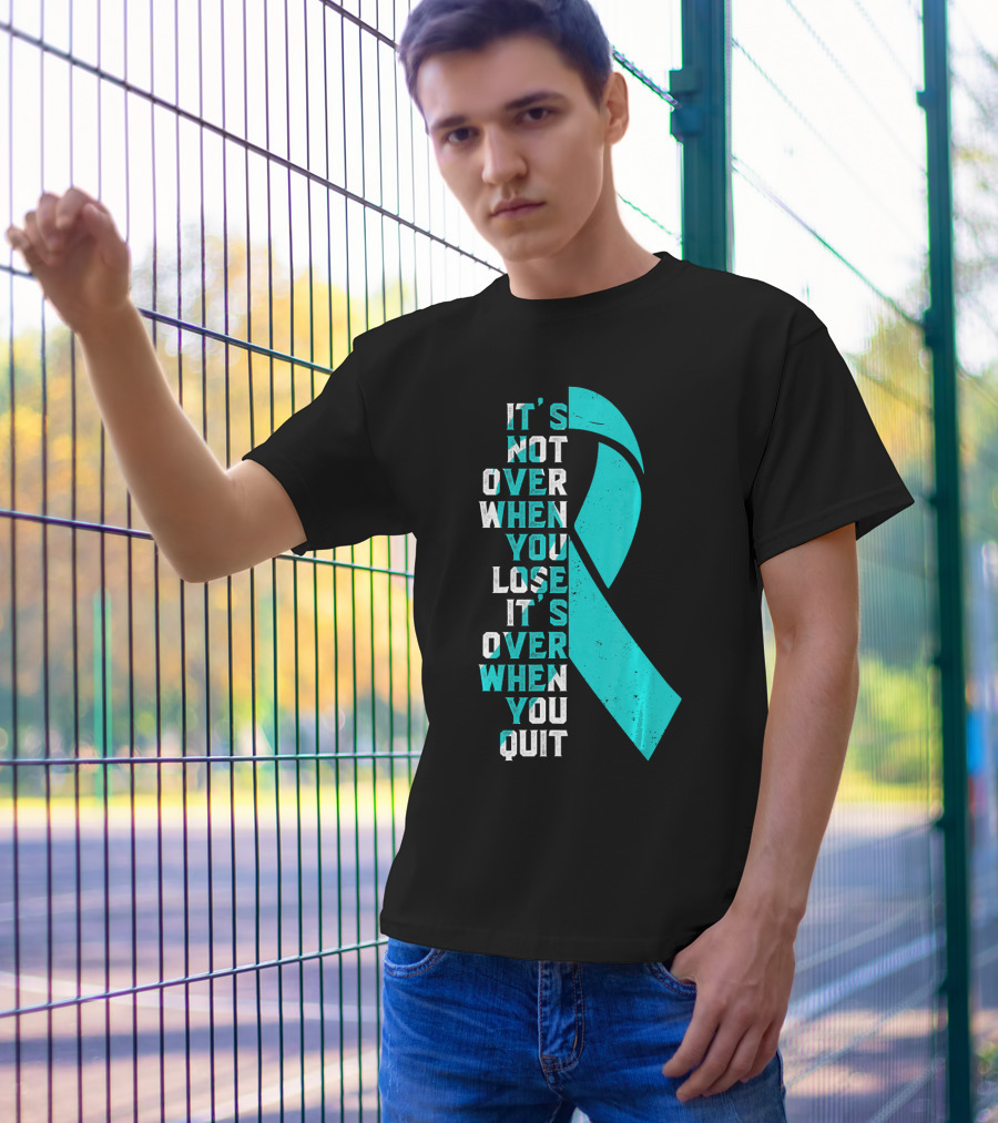 It's Not Over When You Lose It's Over When You Quit Ovarian Cancer Awareness T-Shirt