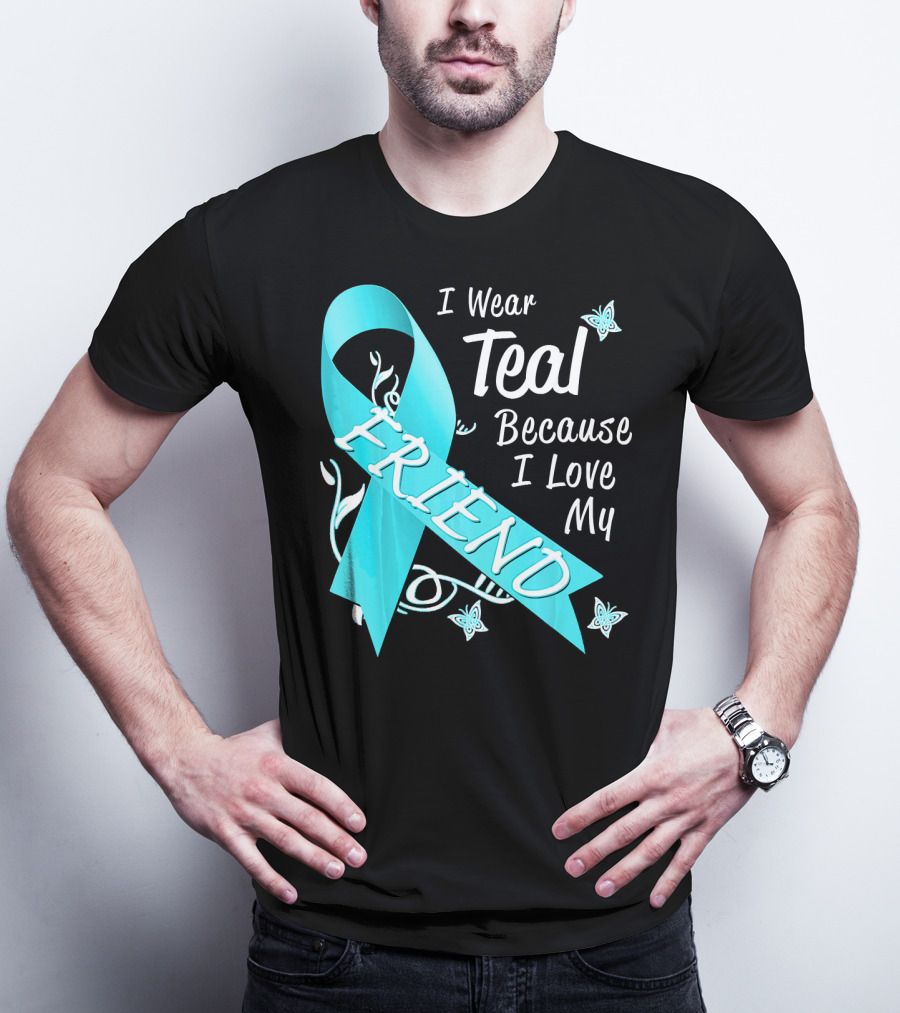 I Wear Teal Because I Love My Friend Ovarian Cancer Awareness T-Shirt