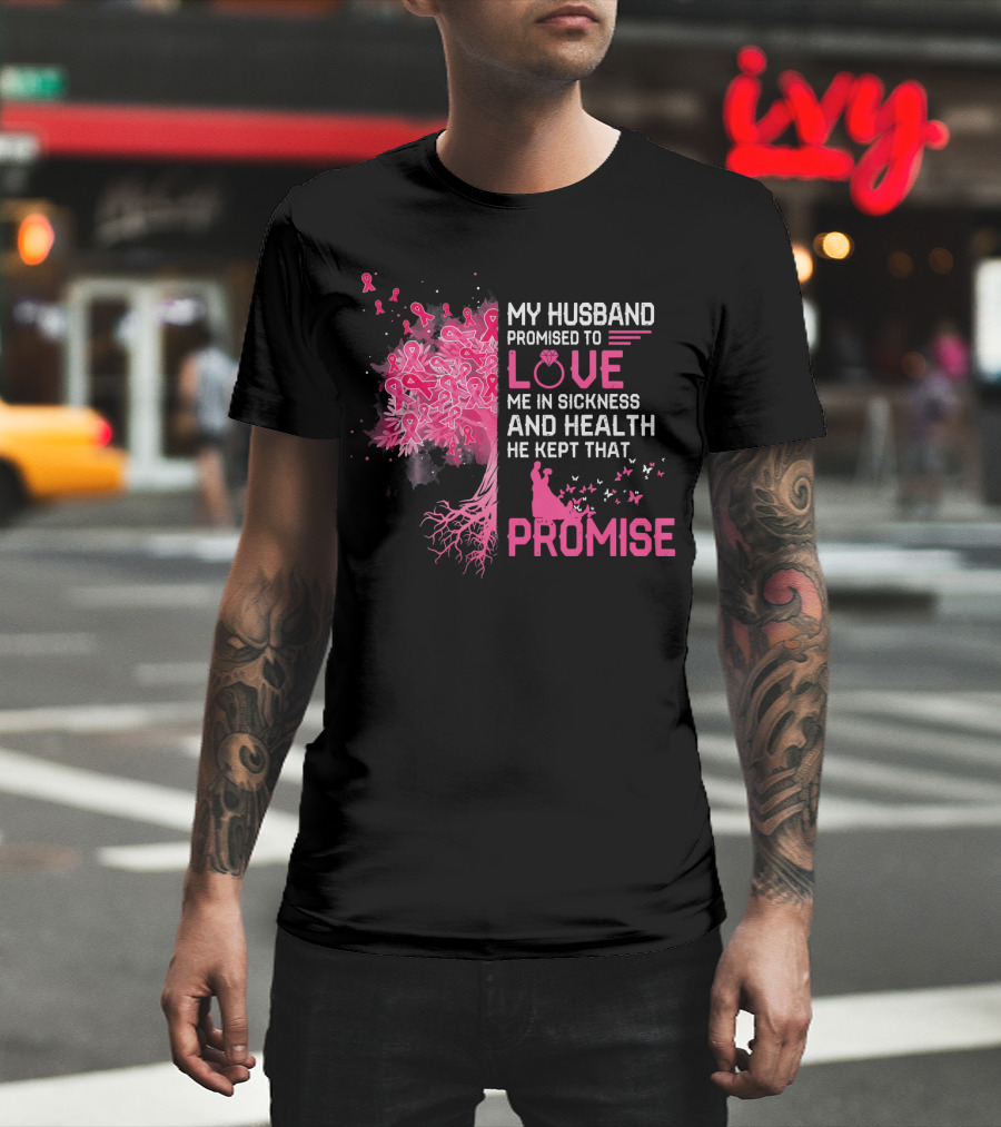 My Husband Promised To Love Me In Sickness And Health He Kept That Promise Breast Cancer Awareness T-Shirt