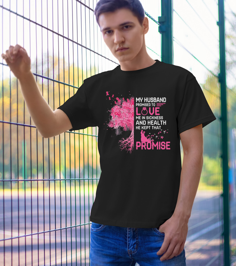 My Husband Promised To Love Me In Sickness And Health He Kept That Promise Breast Cancer Awareness T-Shirt