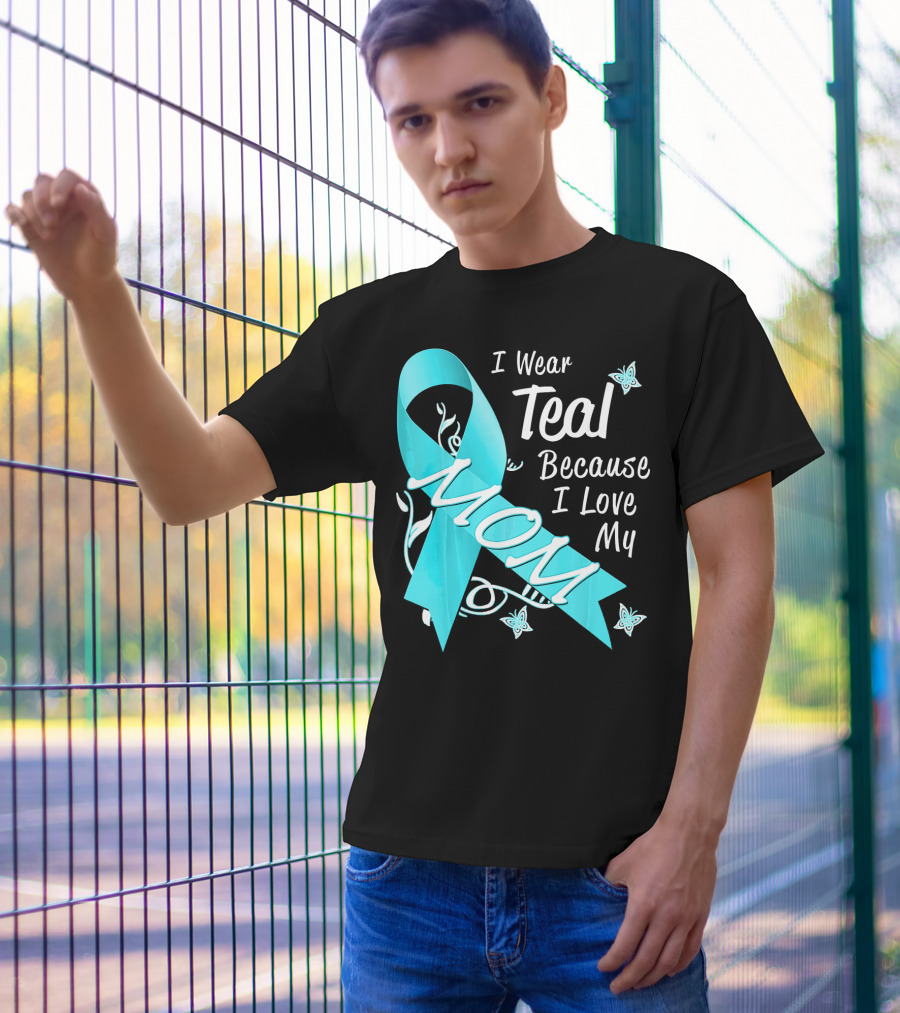 I Wear Teal Because I Love My Mom Ovarian Cancer Awareness T-Shirt