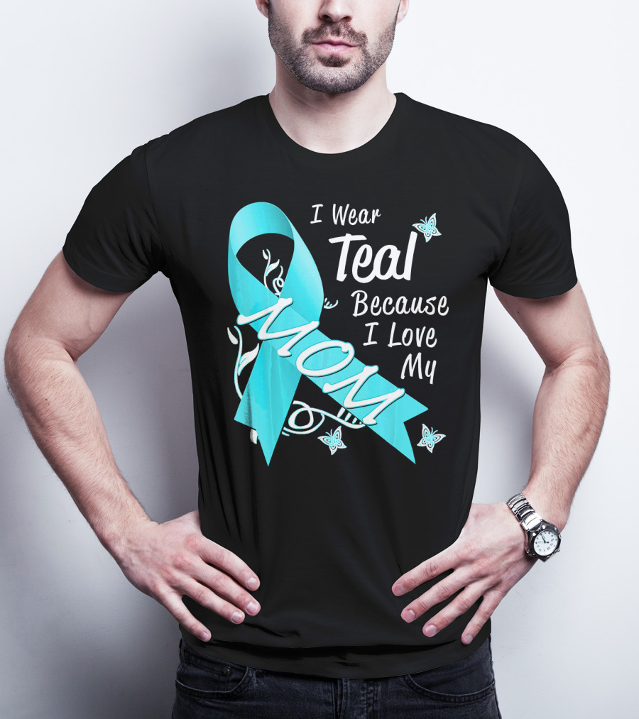 I Wear Teal Because I Love My Mom Ovarian Cancer Awareness T-Shirt