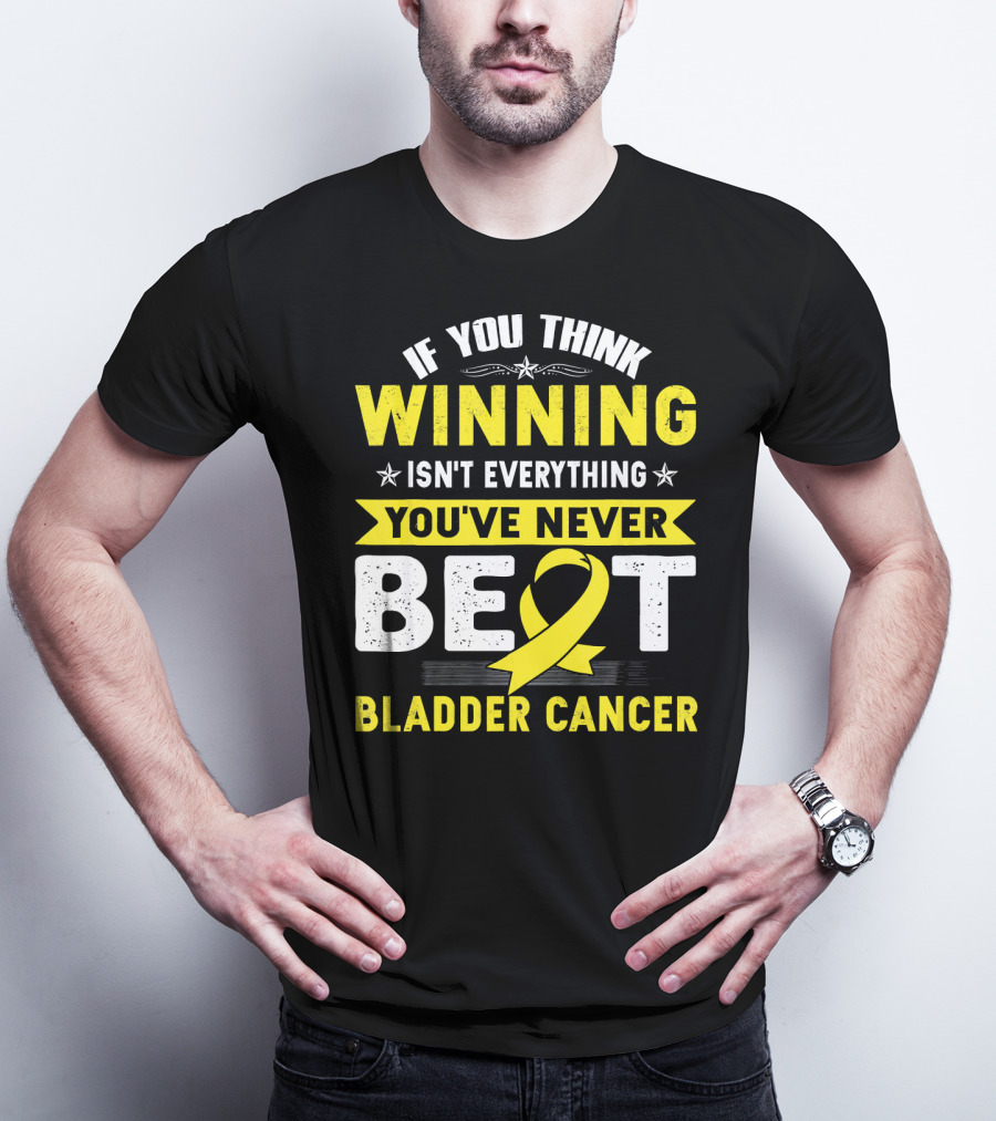 If You Think Winning Isn't Everything You've Never Beat Bladder Cancer T-Shirt