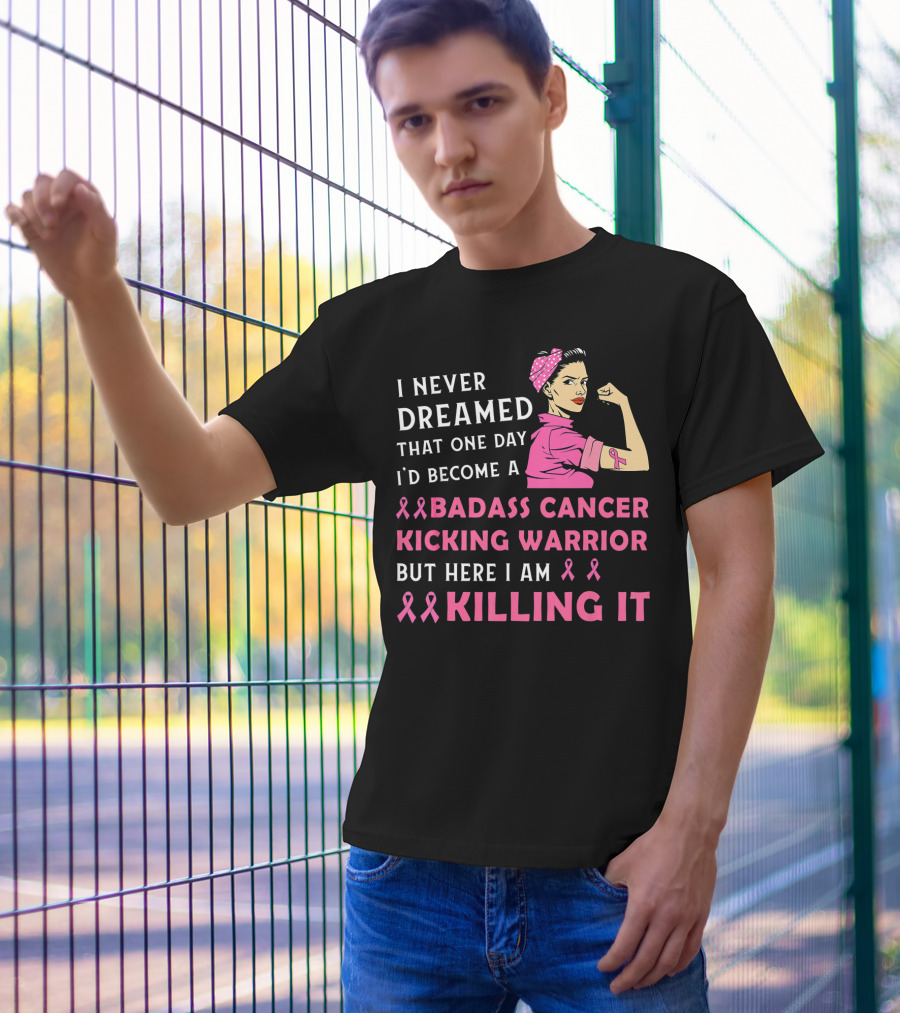 I Never Dreamed That One Day I'd Become A Badass Cancer Kicking Warrior But Here I Am Killing It T-Shirt