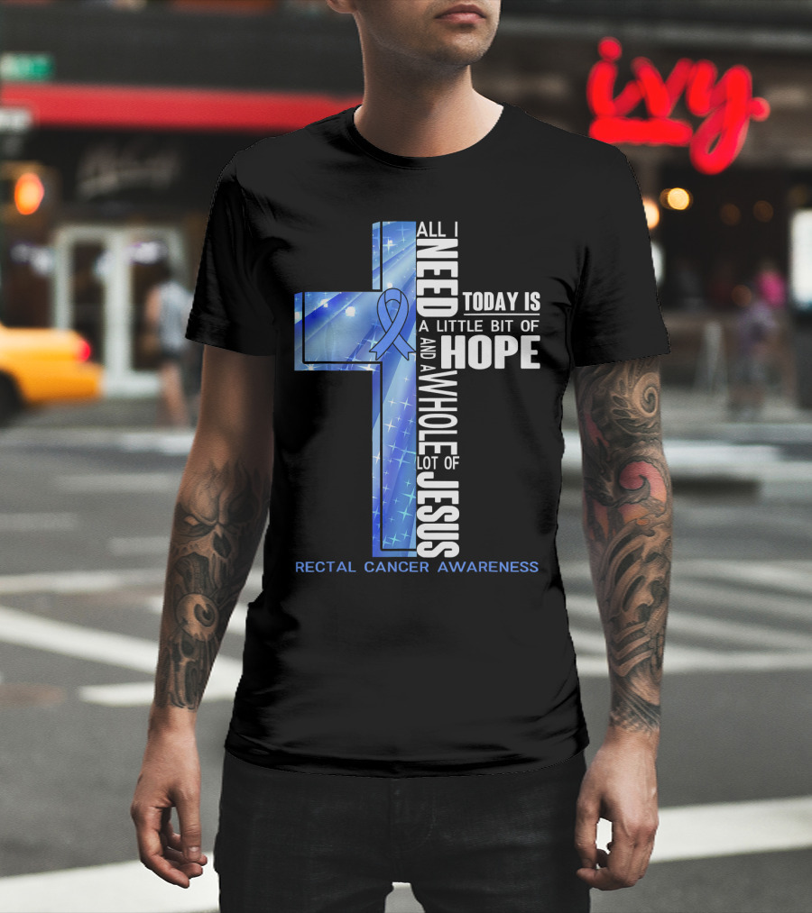 All I Need Today Is A Little Bit Of Hope And A Whole Lot Of Jesus Rectal Cancer Awareness T-Shirt