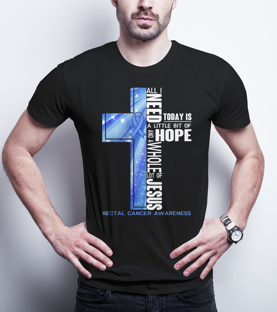 All I Need Today Is A Little Bit Of Hope And A Whole Lot Of Jesus Rectal Cancer Awareness T-Shirt