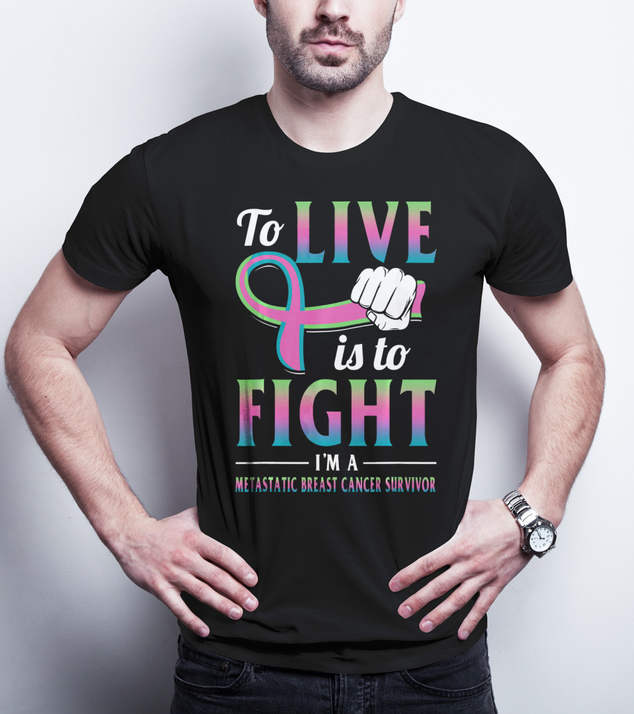 To Live Is To Fight I'm A Metastatic Breast Cancer Survivor T-Shirt