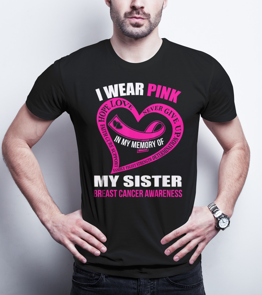 I WEAR PINK IN MY MEMORY OF MY SISTER BREAST CANCER AWARENESS HOPE LOVE FAITH CURE SUPPORT FAMILY FIGHT STRENGTH DETERMINATION NEVER GIVE UP T-Shirt