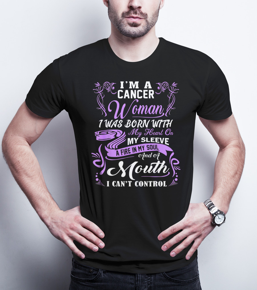 I'M A Cancer Woman I Was Born With My Heart On My Sleeve A Fire In My Soul And A Mouth I Can't Control T-Shirt