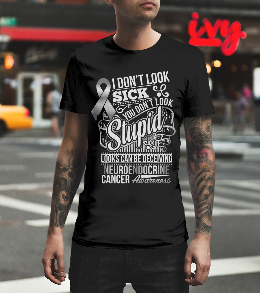 I Don't Look Sick You Don't Look Stupid Looks Can Be Deceiving Neuroendocrine Cancer Awareness T-Shirt