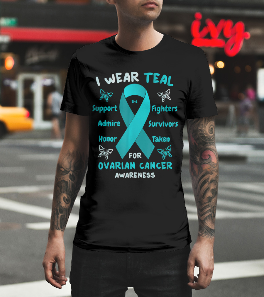 I Wear Teal Support Fighters Admire Survivors Honor Taken For Ovarian Cancer Awareness T-Shirt