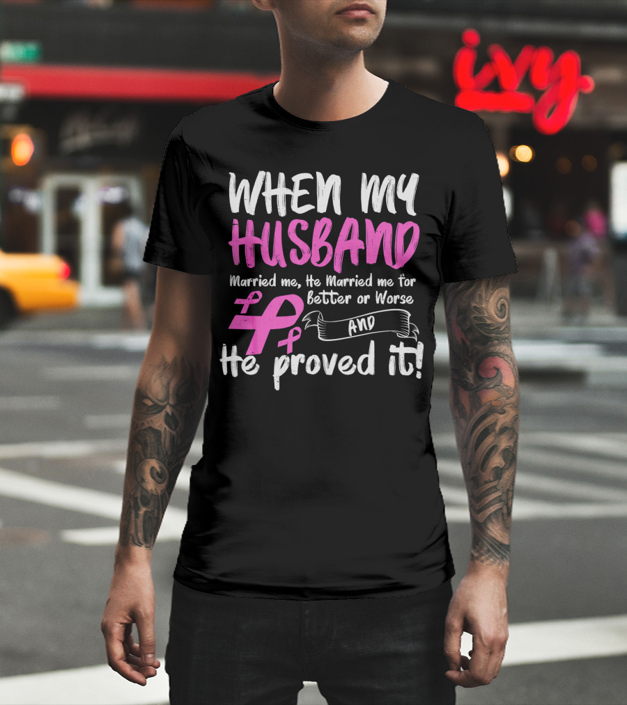 When My Husband Married Me He Married Me For Better Or Worse And He Proved It Breast Cancer Awareness Pink T-Shirt