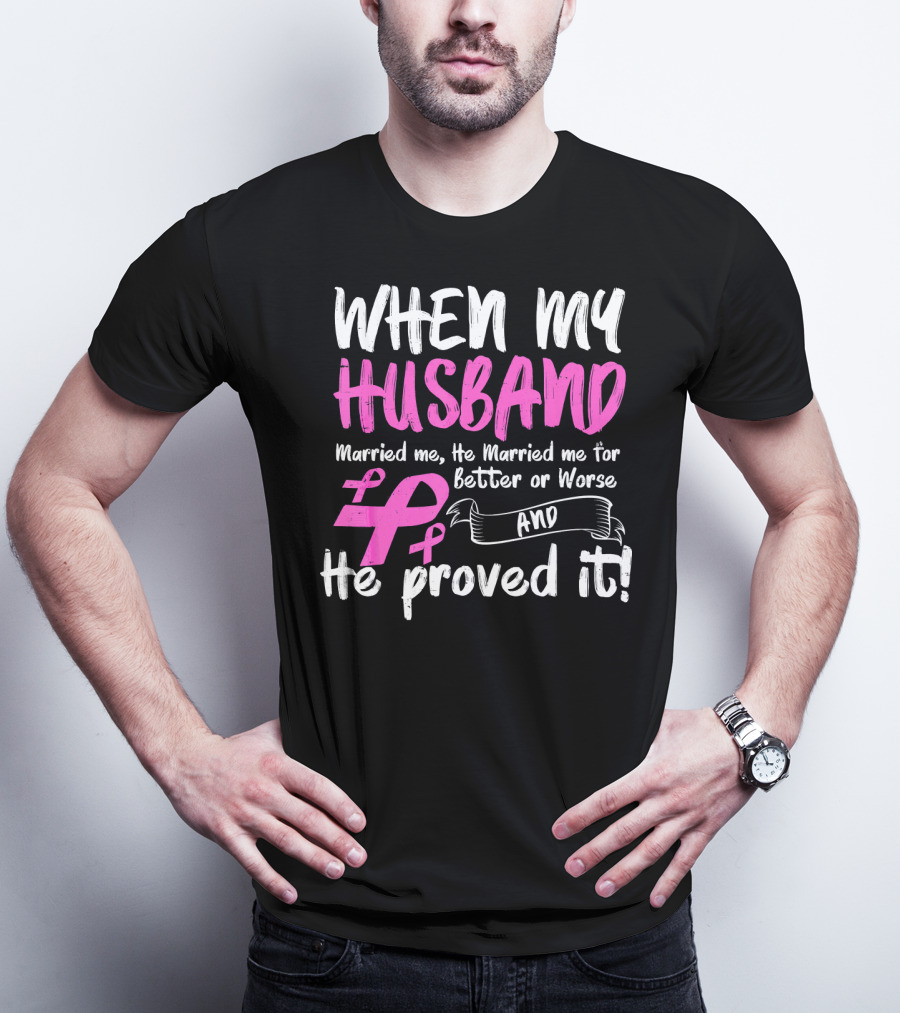 When My Husband Married Me He Married Me For Better Or Worse And He Proved It Breast Cancer Awareness Pink T-Shirt
