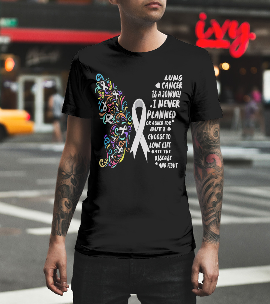 Lung Cancer Is A Journey I Never Planned Choose To Love Life Hate The Disease And Fight T-Shirt