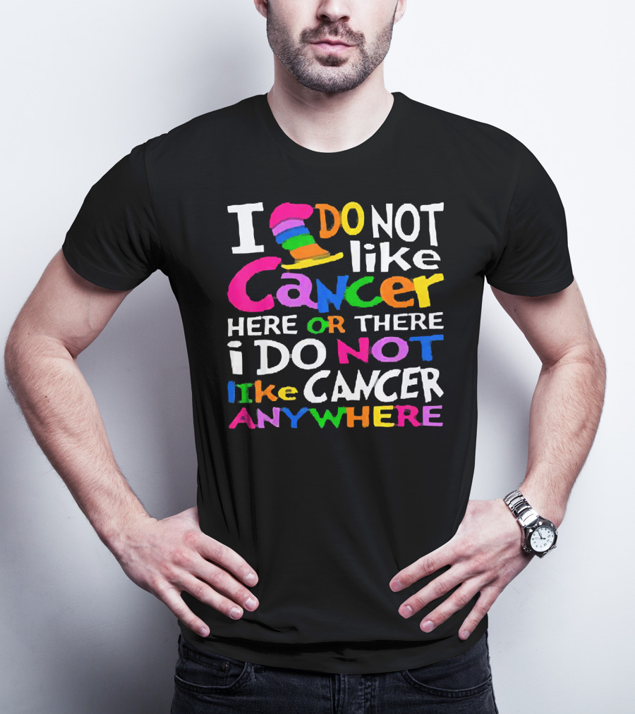 I Do NOT Like Cancer Here Or There I Do NOT Like Cancer Anywhere T-Shirt
