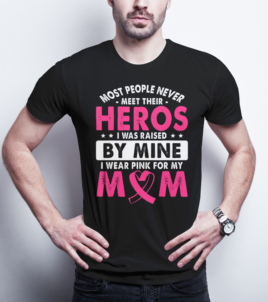 Most People Never Meet Their Heros I Was Raised By Mine I Wear Pink For My Mom T-Shirt