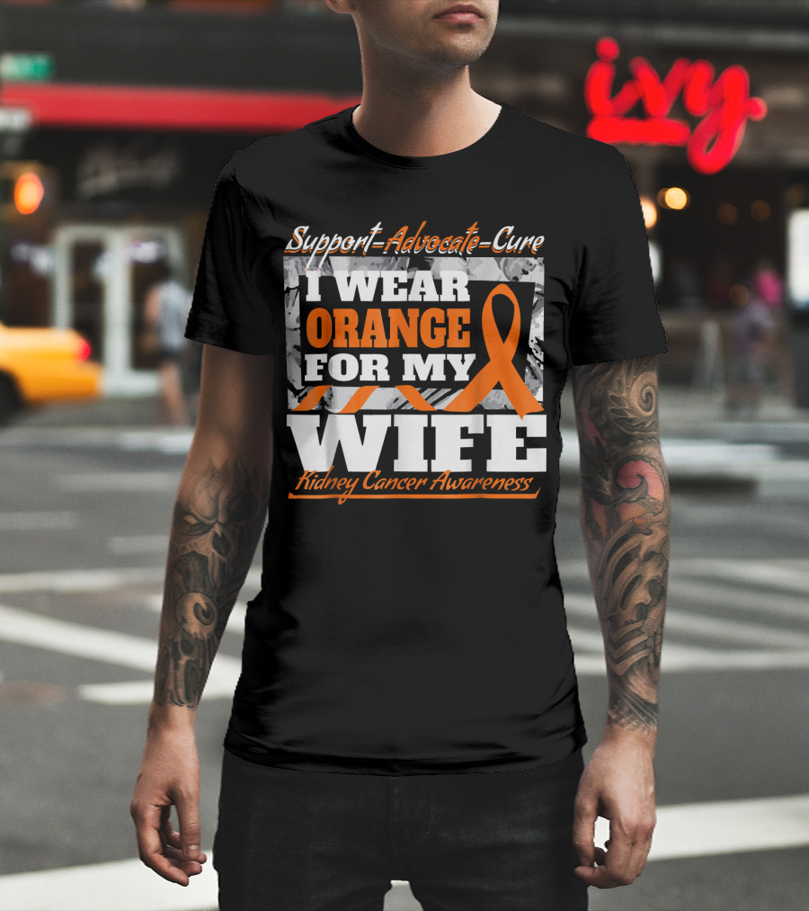 Support Advocate Cure I Wear Orange For My Wife Kidney Cancer Awareness T-Shirt