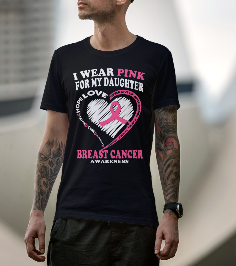 I Wear Pink For My Daughter Breast Cancer Awareness Hope Love Courage Strength T-Shirt