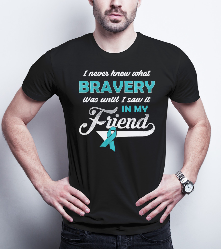 I Never Knew What Bravery Was Until I Saw It In My Friend Ovarian Cancer Awareness T-Shirt