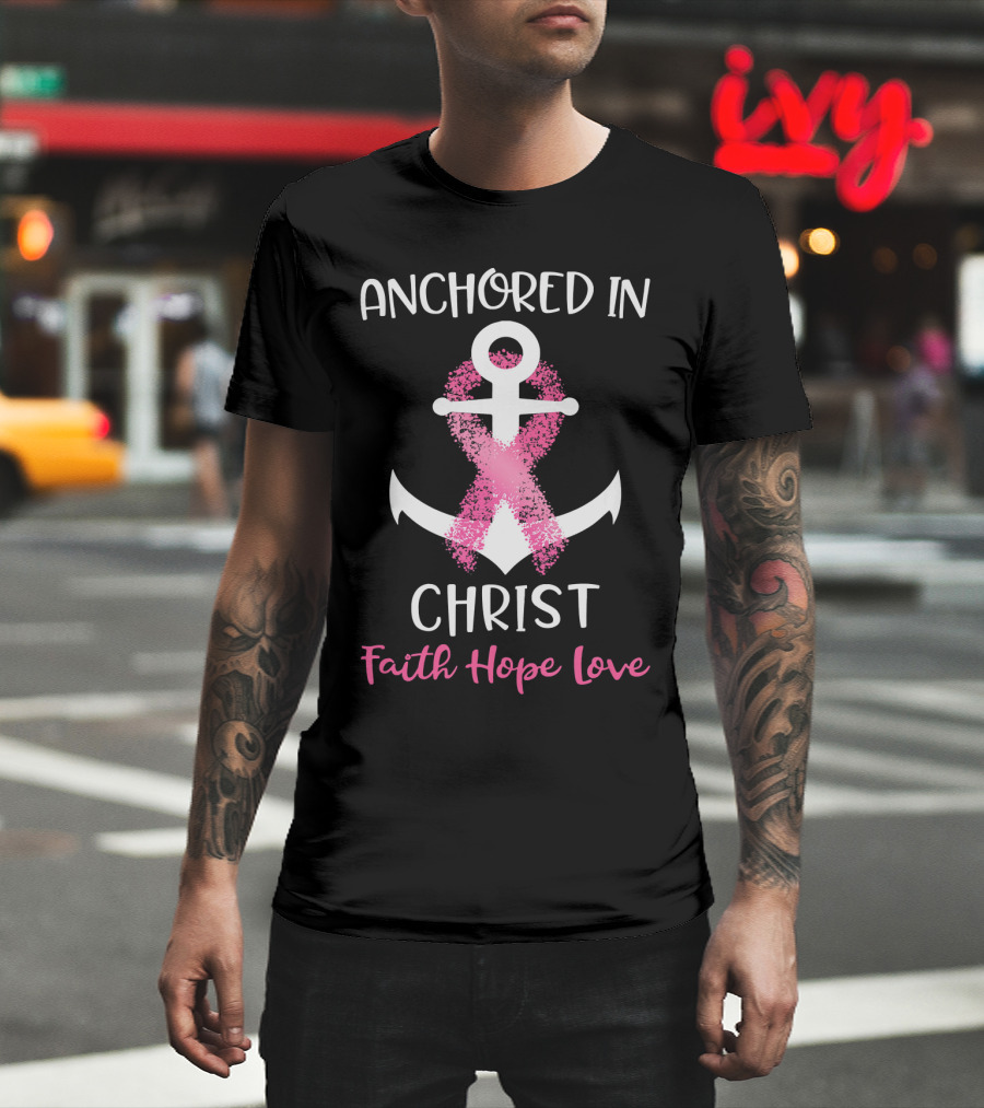 Anchored In Christ Faith Hope Love Pink Breast Cancer Awareness Ribbon Anchor T-Shirt