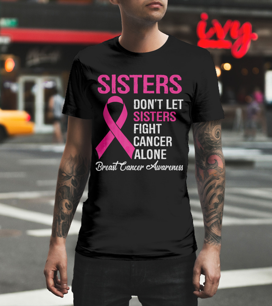 Sisters Don't Let Sisters Fight Cancer Alone Breast Cancer Awareness T-Shirt