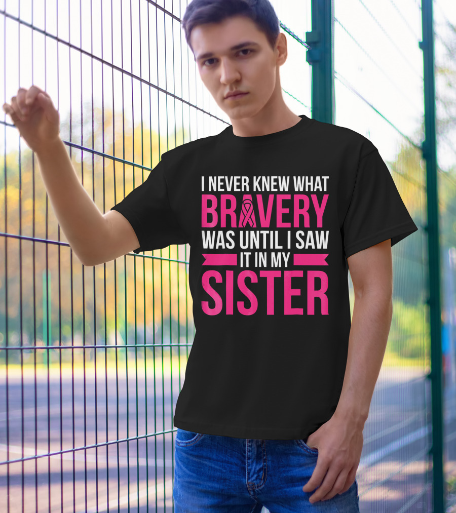 I Never Knew What Bravery Was Until I Saw It In My Sister T-Shirt