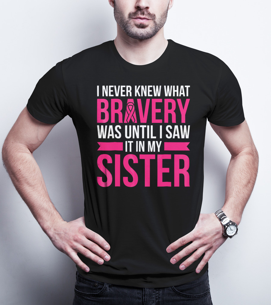 I Never Knew What Bravery Was Until I Saw It In My Sister T-Shirt