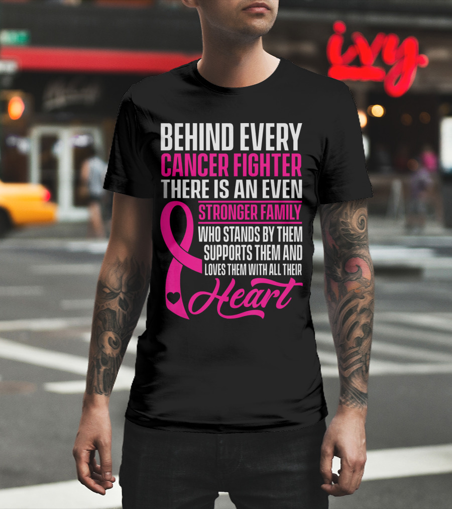 Behind Every Cancer Fighter There Is An Even Stronger Family With Heart T-Shirt
