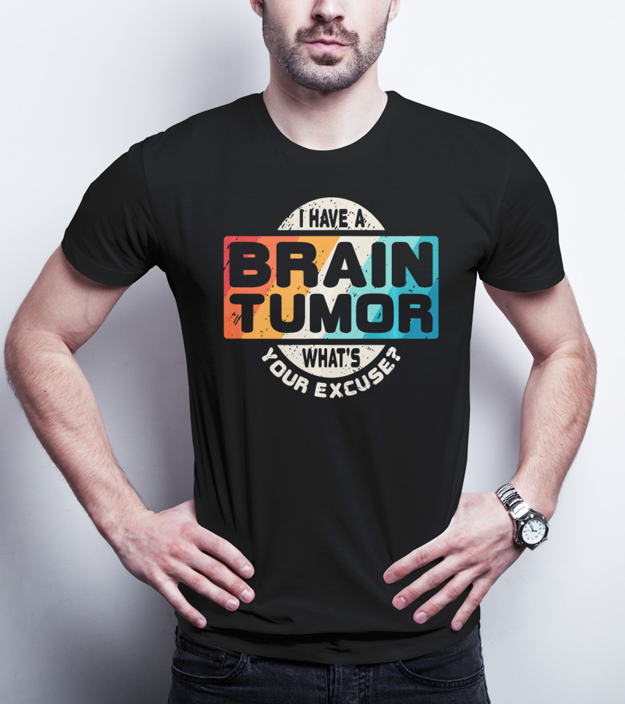 I Have A Brain Tumor What's Your Excuse Survivor Post Cancer T-Shirt