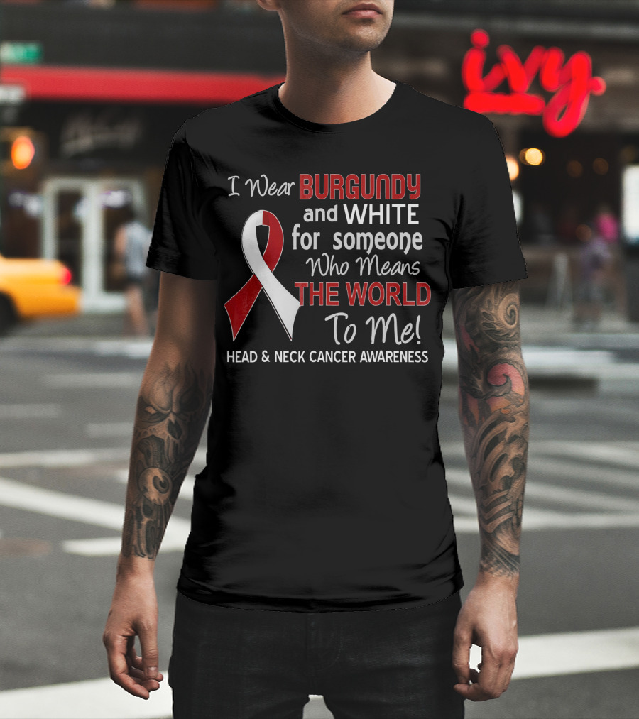 I Wear Burgundy And White For Someone Who Means The World To Me Head And Neck Cancer Awareness T-Shirt