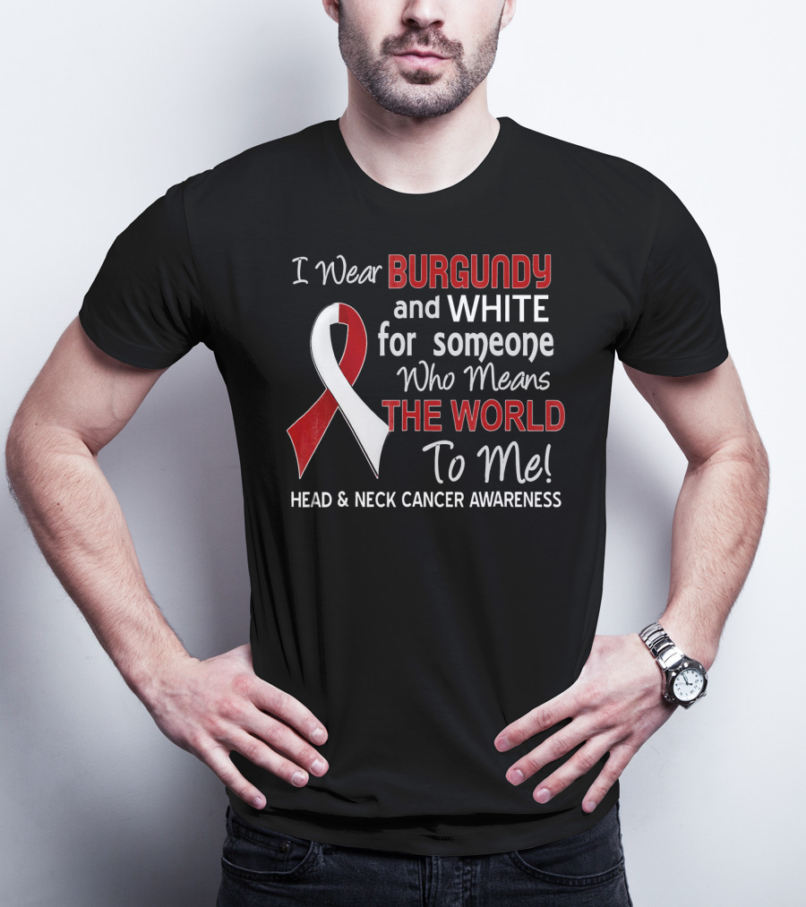 I Wear Burgundy And White For Someone Who Means The World To Me Head And Neck Cancer Awareness T-Shirt