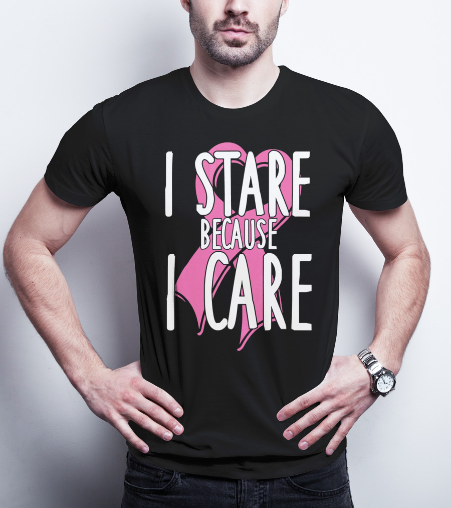 I Stare Because I Care Pink Ribbon Cancer Awareness T-Shirt