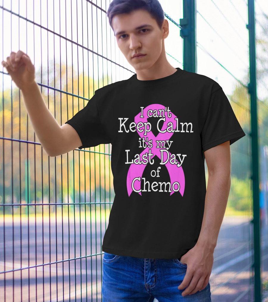 I Can't Keep Calm It's My Last Day Of Chemo Cancer Awareness T-Shirt