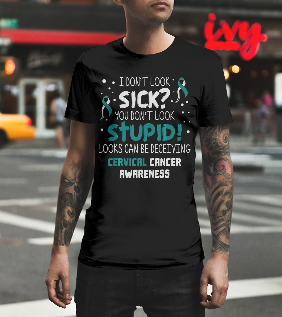 I Don't Look Sick You Don't Look Stupid Cervical Cancer Awareness T-Shirt