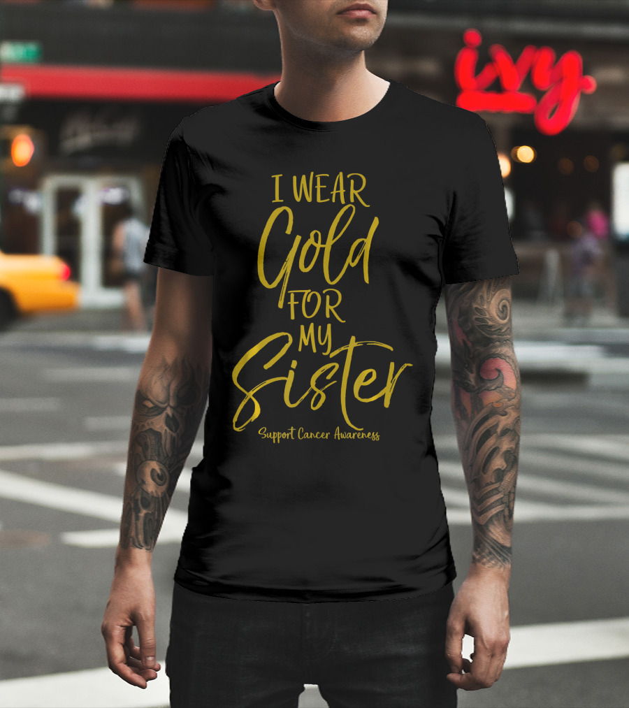 I Wear Gold For My Sister Support Cancer Awareness T-Shirt