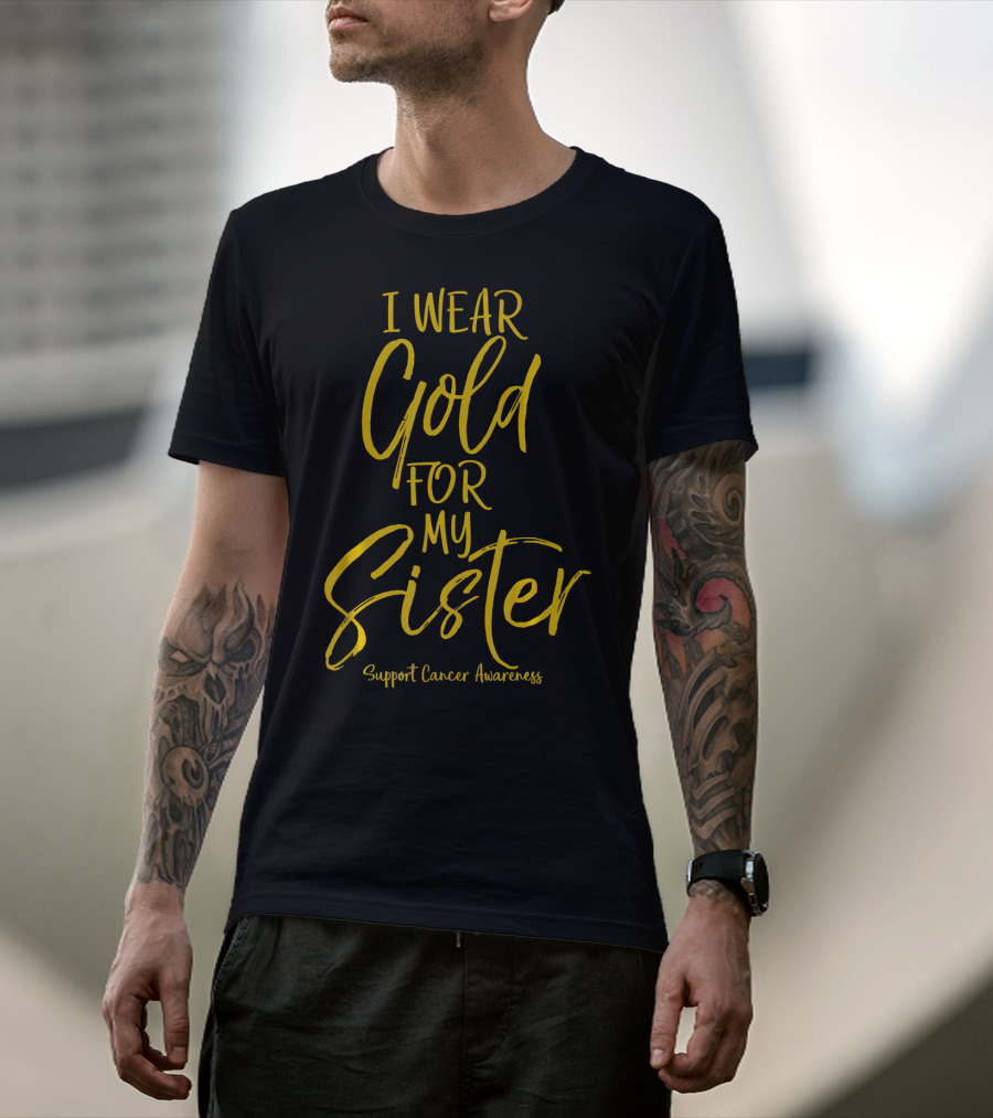 I Wear Gold For My Sister Support Cancer Awareness T-Shirt