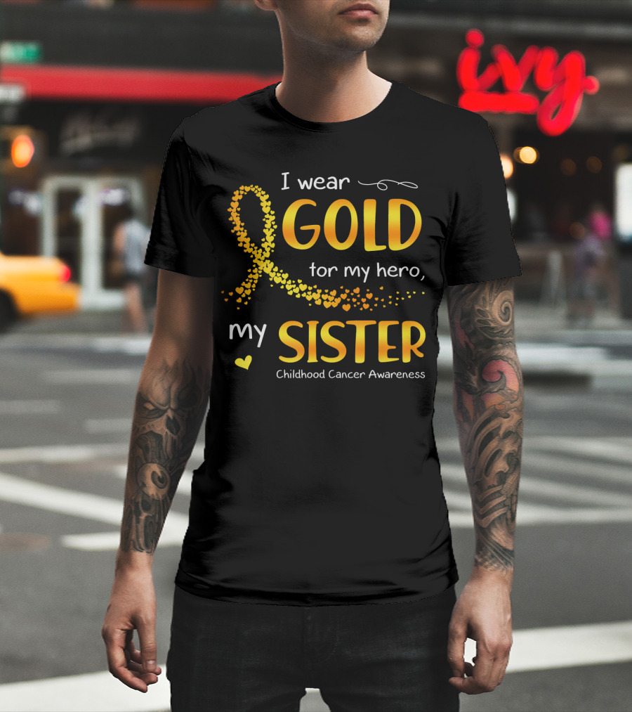 I Wear Gold For My Hero My Sister Childhood Cancer Awareness T-Shirt