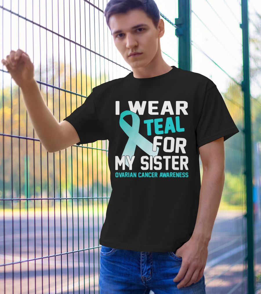 I Wear Teal For My Sister Ovarian Cancer Awareness T-Shirt