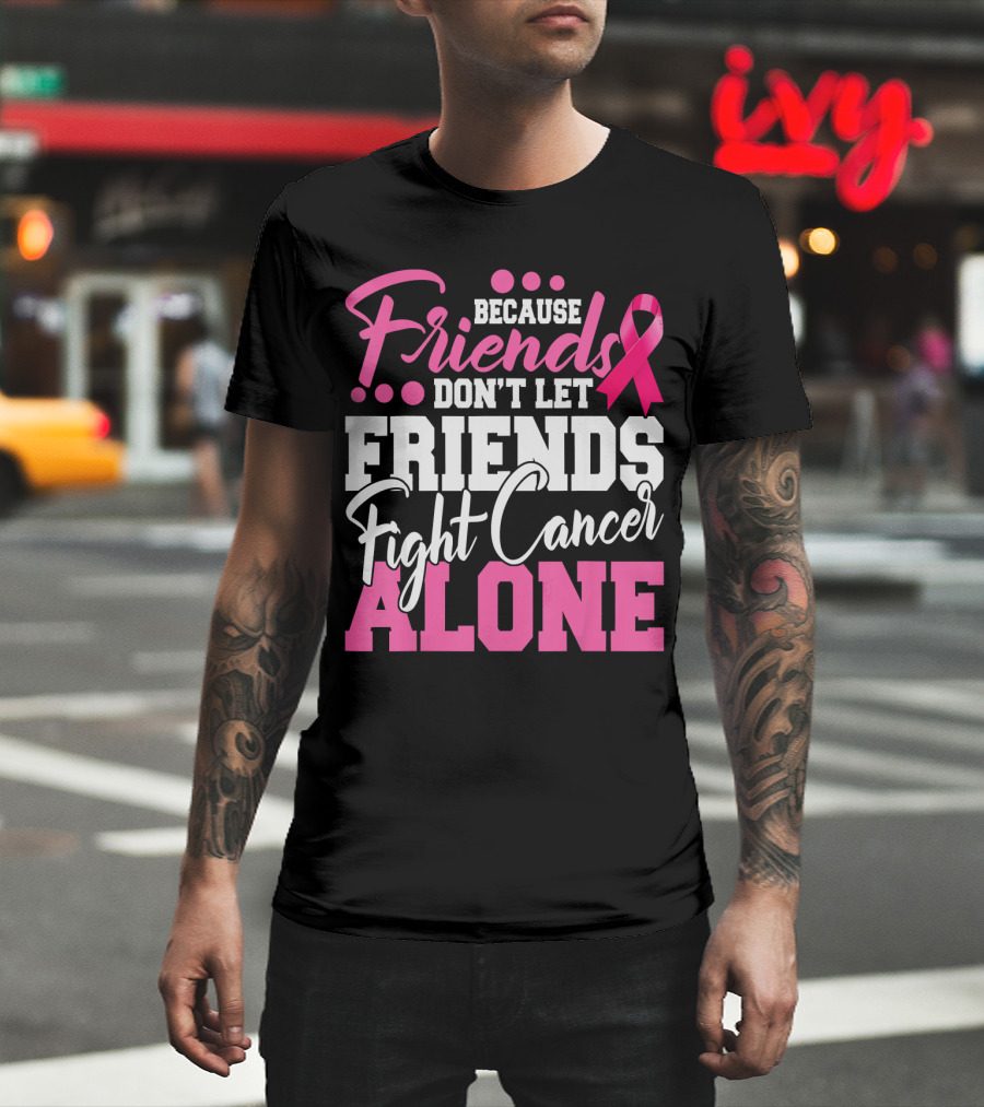 Because Friends Don't Let Friends Fight Cancer Alone T-Shirt