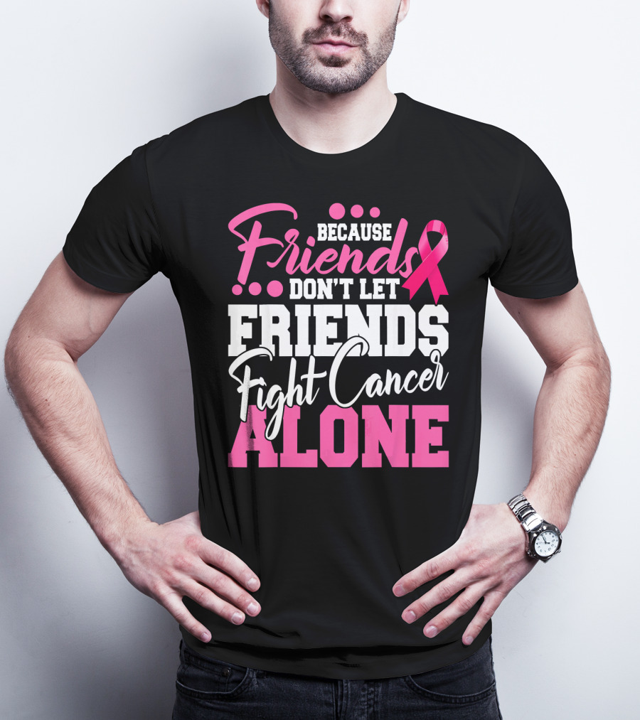 Because Friends Don't Let Friends Fight Cancer Alone T-Shirt