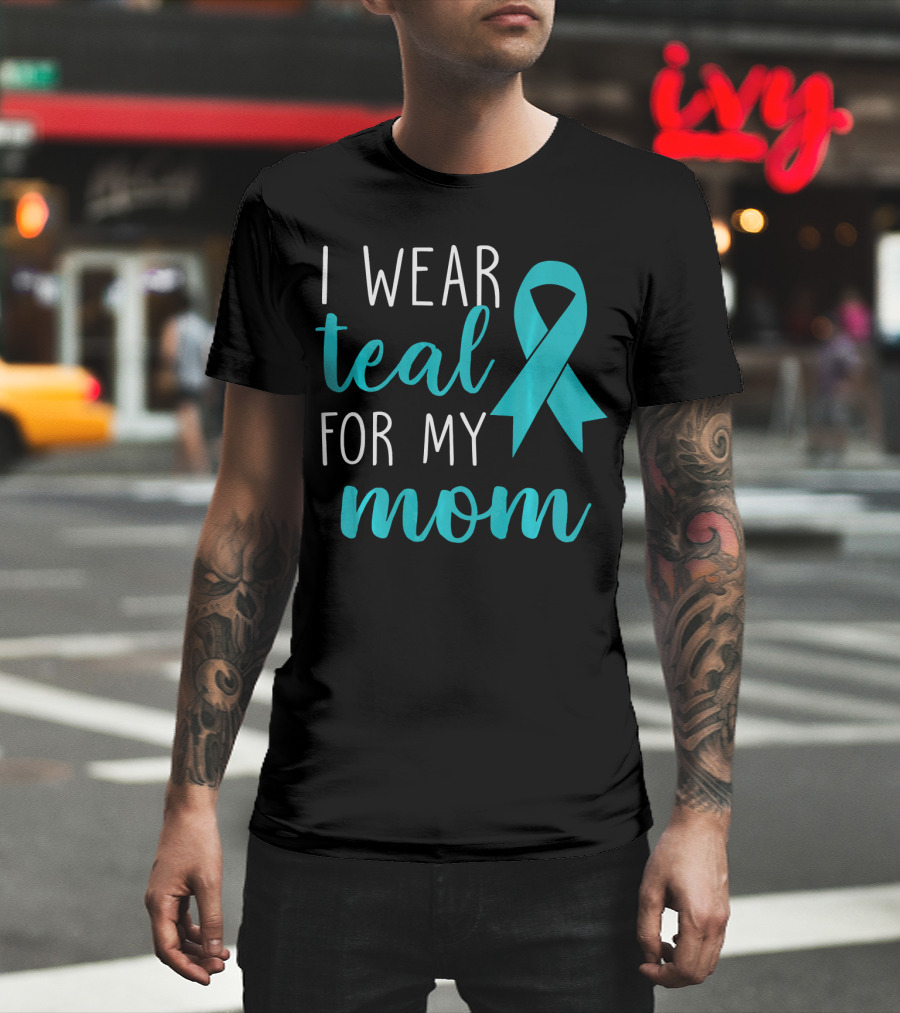 I Wear Teal For My Mom Ovarian T-Shirt