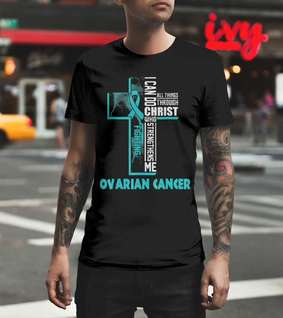 I Can Do All Things Through Christ Fighting Ovarian Cancer T-Shirt