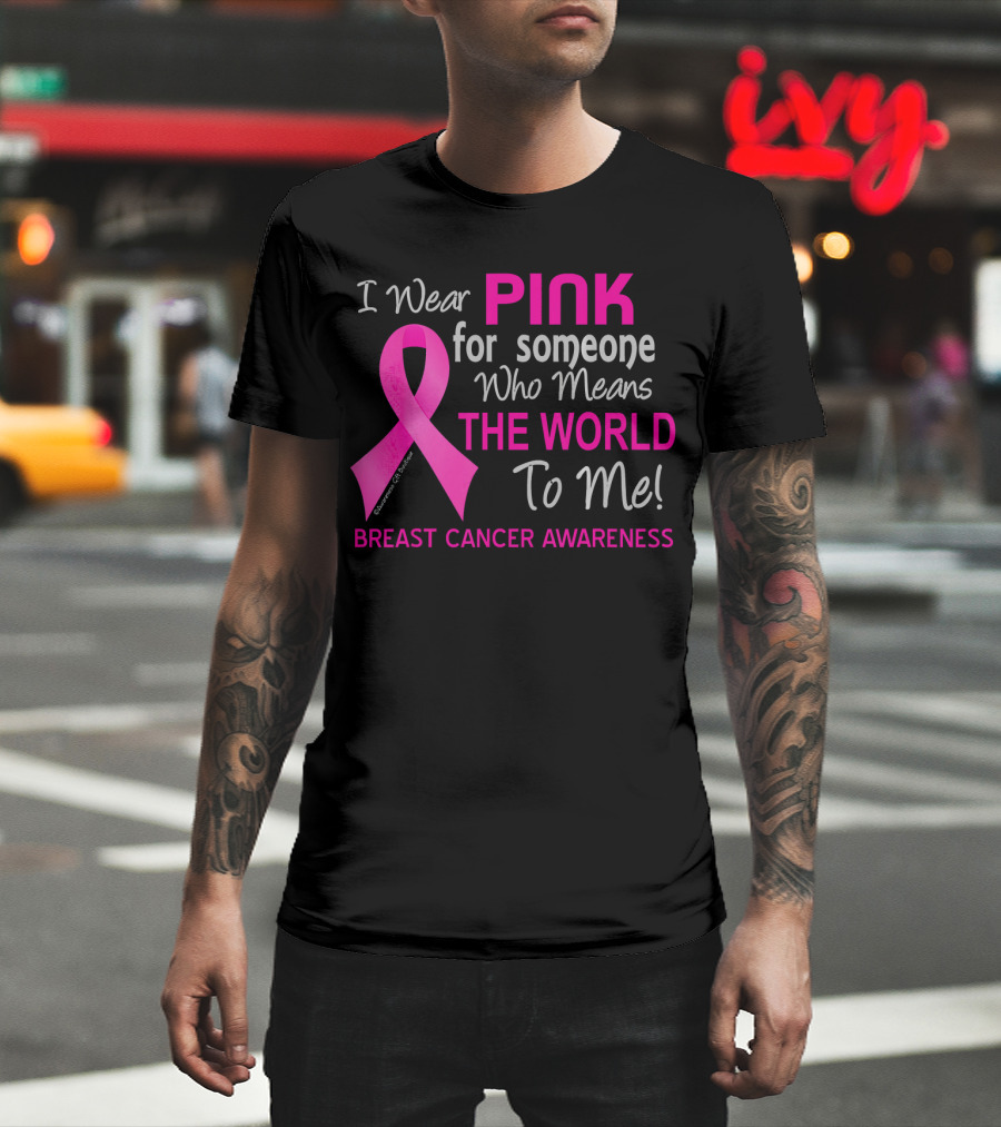 I Wear Pink For Someone Who Means The World To Me Breast Cancer Awareness T-Shirt