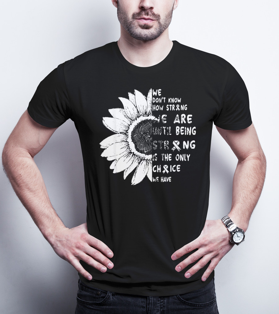 We Don't Know How Strong We Are Until Being Strong Is The Only Choice We Have Lung Cancer Awareness T-Shirt