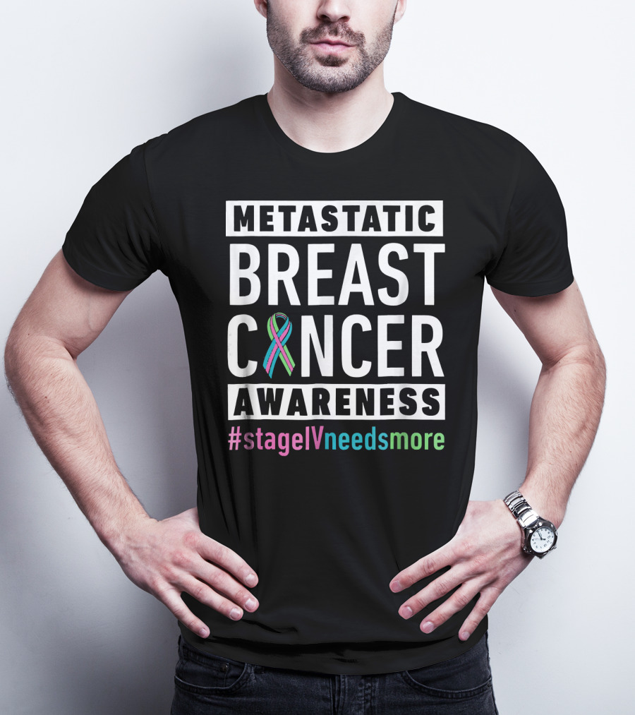 Metastatic Breast Cancer Awareness Stage IV Needs More T-Shirt
