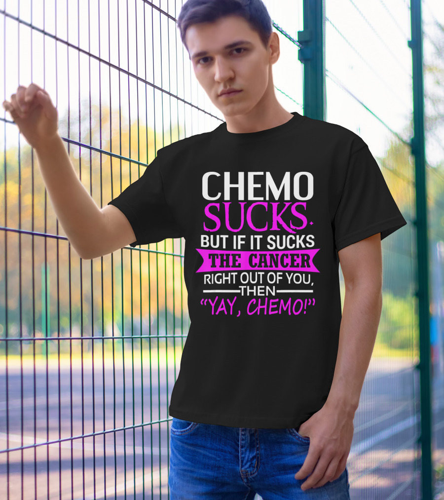 CHEMO SUCKS BUT IF IT SUCKS THE CANCER RIGHT OUT OF YOU THEN YAY CHEMO T-Shirt