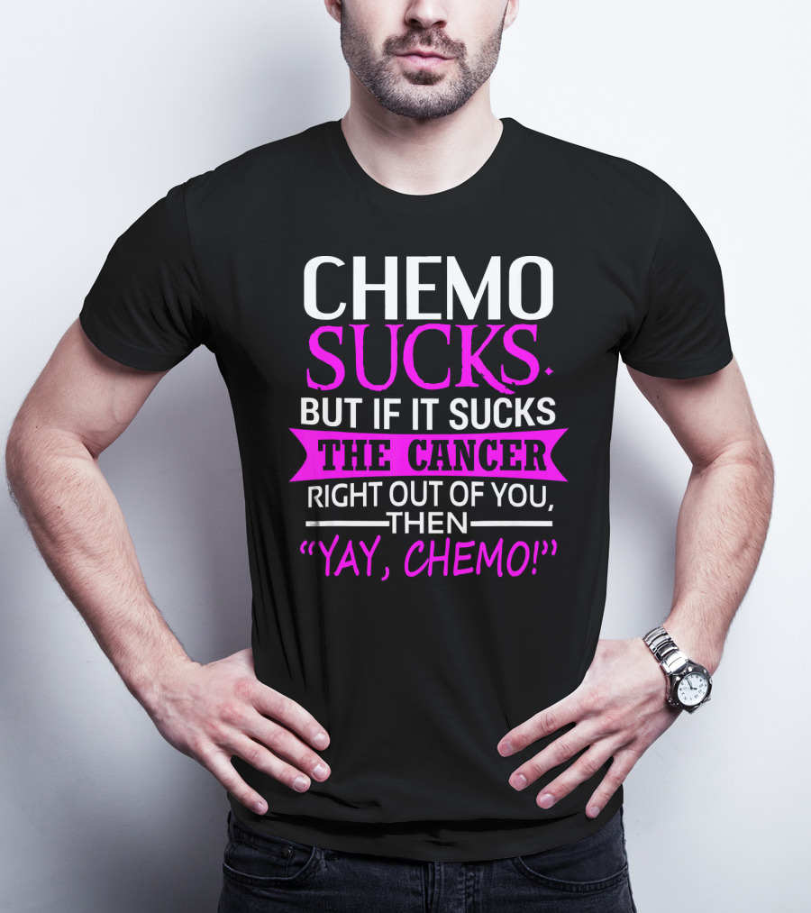 CHEMO SUCKS BUT IF IT SUCKS THE CANCER RIGHT OUT OF YOU THEN YAY CHEMO T-Shirt